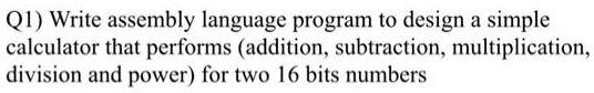 SOLVED: Q1) Write assembly language program to design a simple ... SOLVED: Q1) Write assembly language program to design a simple ...