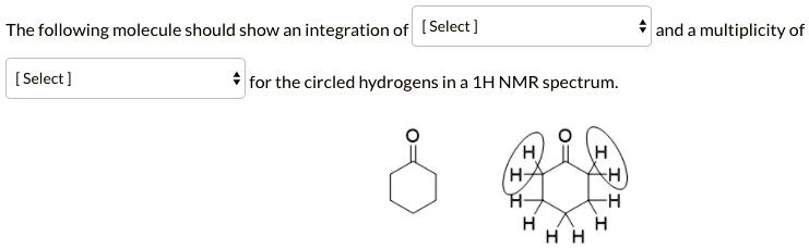 SOLVED: The following molecule should show an integration of Select ] and a multiplicity of ...