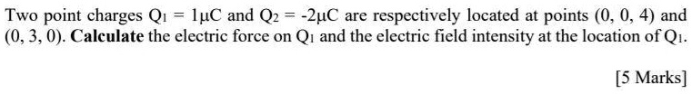 Two point charges Q = 1uC and Q2 = -2uC are respectively located at points (0, 0, 4) and (0, 3 ...