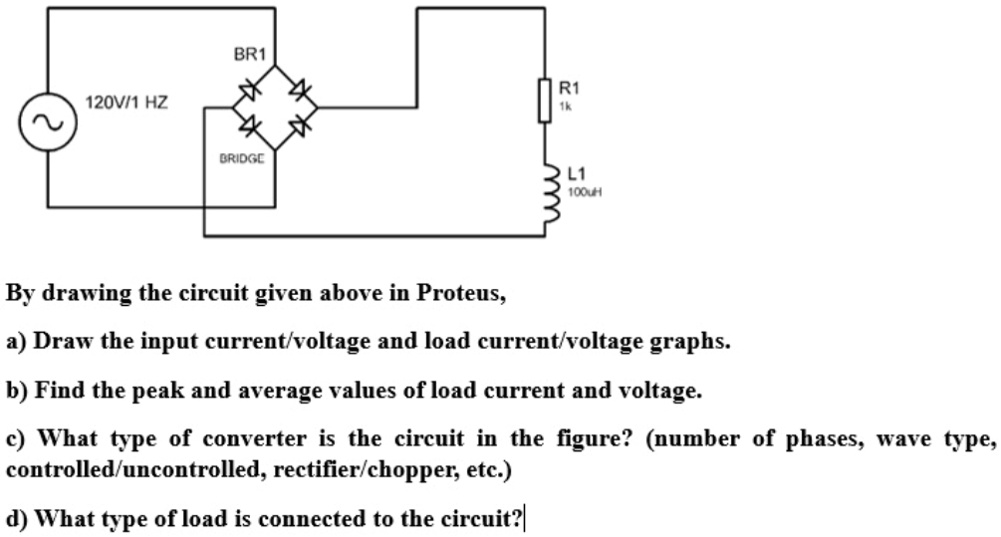 by drawing the circuit given above in proteus a draw the input currentvoltage and load ...