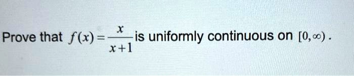 Prove that f(x) = (x)/(x+1) is uniformly continuous on [0, ∞).
