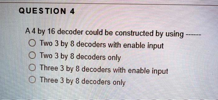 SOLVED: A 4 by 16 decoder could be constructed by using two 3 by 8 ...