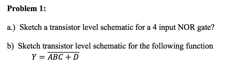 SOLVED: Problem 1: a.) Sketch a transistor level schematic for a 4 ... SOLVED: Problem 1: a.) Sketch a transistor level schematic for a 4 ...