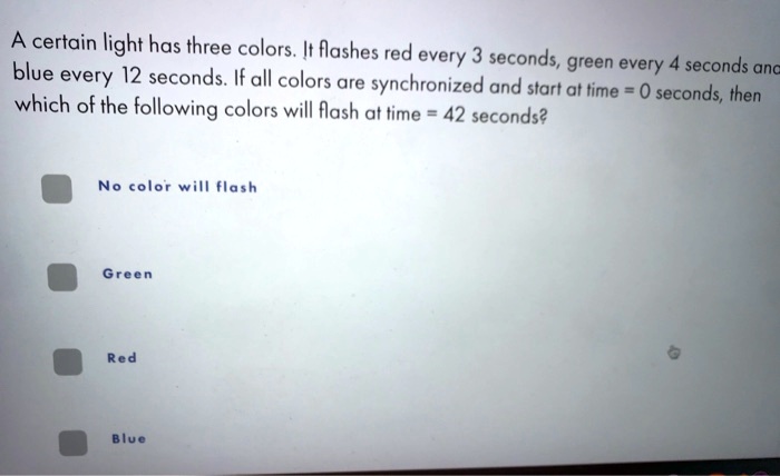 SOLVED: A certain light has three colors. It flashes red every 3 ...