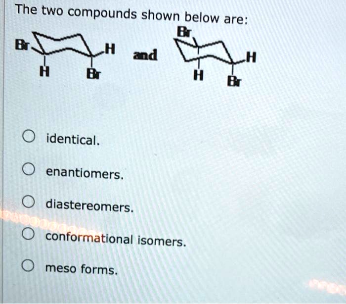SOLVED: The two compounds shown below are: ad identical. enantiomers ...