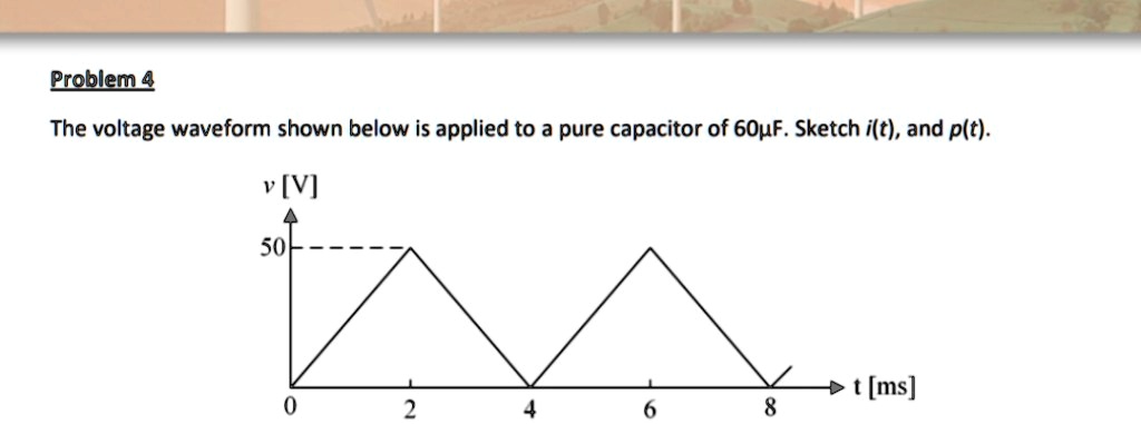 SOLVED: Problem 4 The voltage waveform shown below is applied to a pure capacitor of 60uF ...