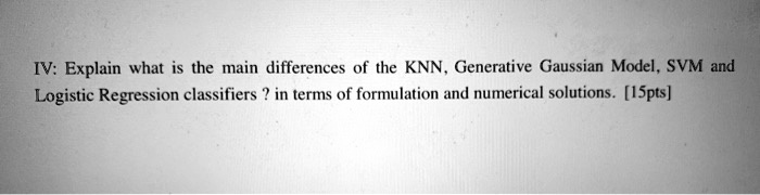SOLVED: IV: Explain what are the main differences of the KNN, Generative Gaussian Model, SVM ...