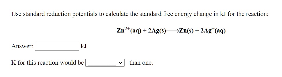 SOLVED: Use standard reduction potentials to calculate the standard free energy change in kJ for ...