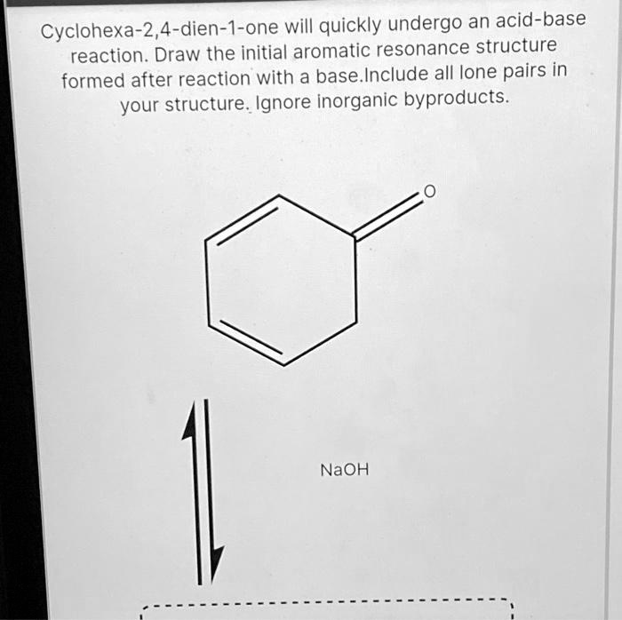 Cyclohexa-2,4-dien-1-one will quickly undergo an acid-base reaction ...