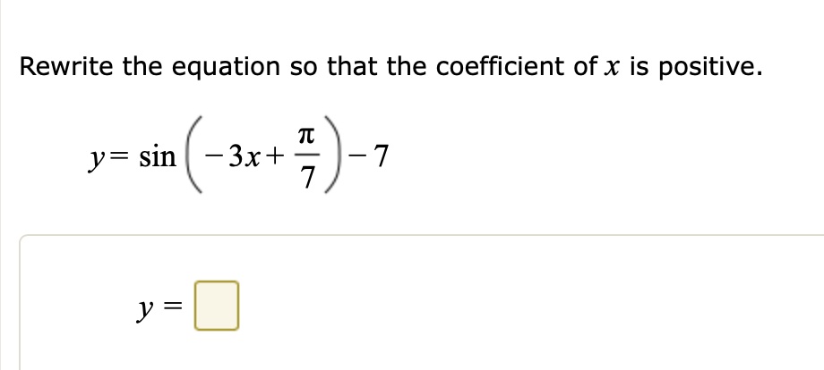 SOLVED: Rewrite the equation so that the coefficient of x is positive: y= sin S 3x+ 1)-7 y