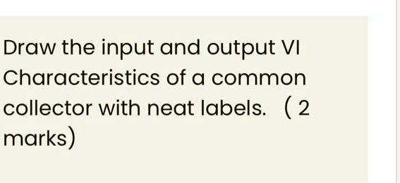 SOLVED: Draw the input and output VI Characteristics of a common collector with neat labels: (2 ...