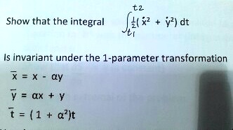 SOLVED: Show that the integral i2) dt Is invariant under the 1-parameter transformation X =X Y ...