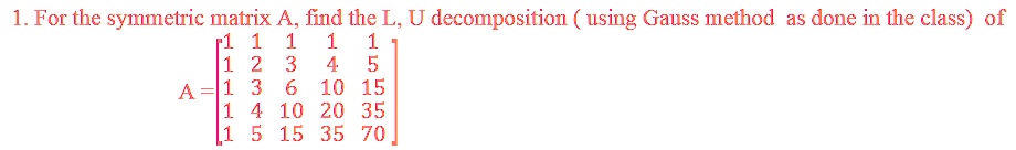 SOLVED: 1.For the symmetric matrix A, find the L, U decomposition ( using Gauss method as done ...
