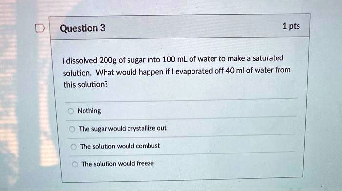 [GET ANSWER] Question 3 1 pts I dissolved 200g of sugar into 100 mL of ...