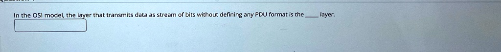 SOLVED: In the OSI model, the layer that transmits data as a stream of bits without defining any ...