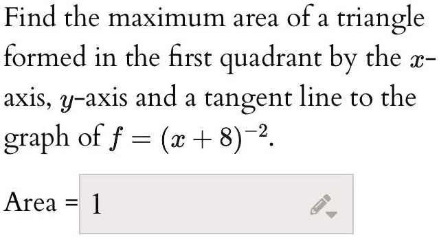Find the maximum area of a triangle formed in the first quadrant by the x-axis, y-axis and a ...