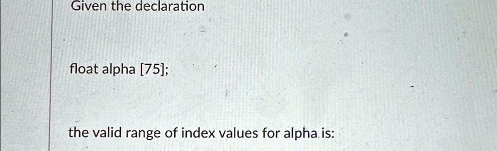 Solved Given The Declaration Float Alpha 75 The Valid Range Of Index Values For Alpha Is