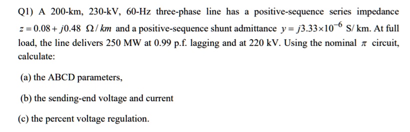 SOLVED: Q1) A 200-km, 230-kV, 60-Hz three-phase line has a positive-sequence series impedance z ...