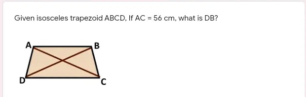 SOLVED: Given isosceles trapezoid ABCD; If AC = 56 cm, what is DB?
