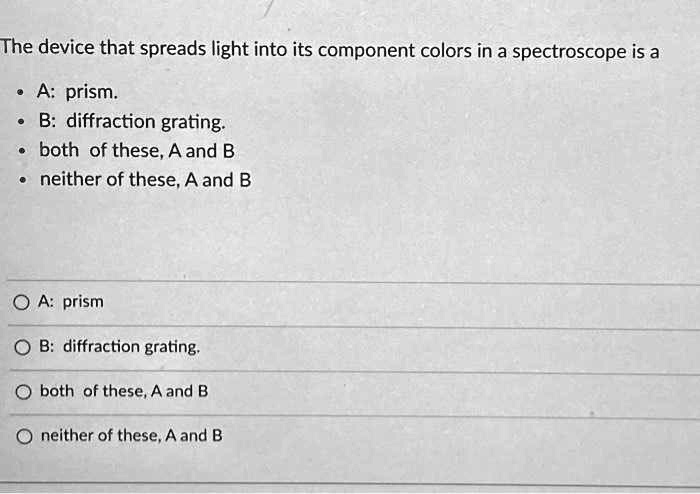 SOLVED: The device that spreads light into its component colors in a spectroscope is a: A: prism ...