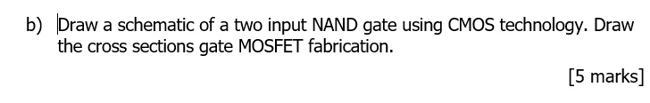 SOLVED: b) Draw a schematic of a two input NAND gate using CMOS ...