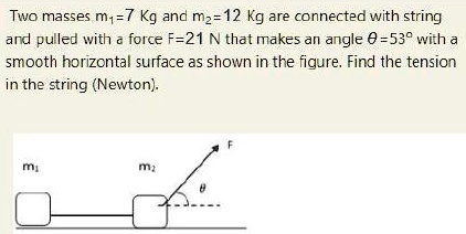 SOLVED: Two masses m1=7 Kg and mz=12 Kg are connected with string ard pulled with force F=21N ...