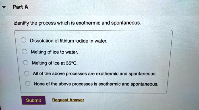 part a identify the process which is exothermic and spontaneous ...