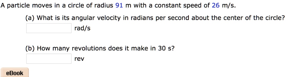 a particle moves in a circle of radius 91 m with a constant speed of 26 ms a what is its angular ...