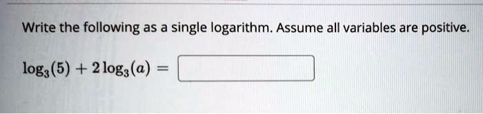 SOLVED: Write the following as a single logarithm. Assume all variables are positive. log3 ( (5 ...