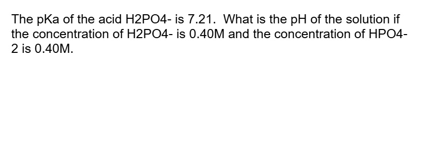 The pKa of the acid H2PO4- is 7.21. What is the pH of the solution if ...
