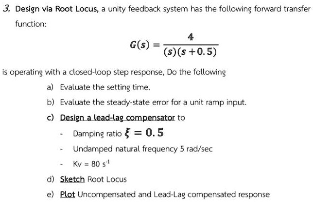 3. Design via Root Locus, a unity feedback system has the following forward transfer function: G ...