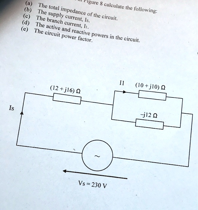 Figure 8 calculate the following: (a) The total impedance of the circuit. (b) The supply current ...