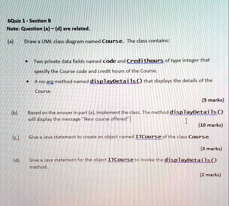 6Quiz 1 - Section B Note: Question (a) - (d) are related. (a) Draw a UML class diagram named ...