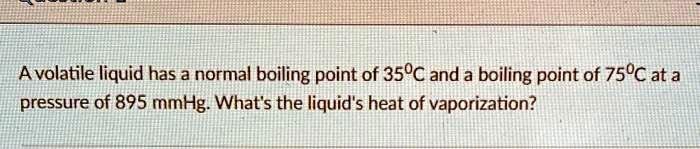 SOLVED: A volatile liquid has a normal boiling point . of 35'C and a boiling point of 75'C at a ...