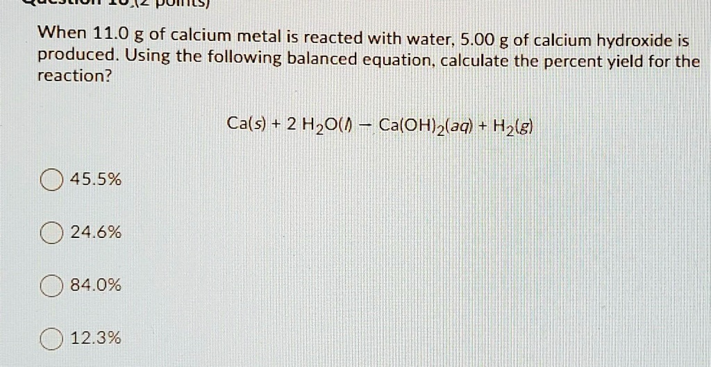 When 11.0 g of calcium metal is reacted with water, 5.00 g of calcium ...