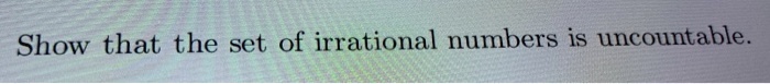 SOLVED: Show that the set of irrational numbers is uncountable.