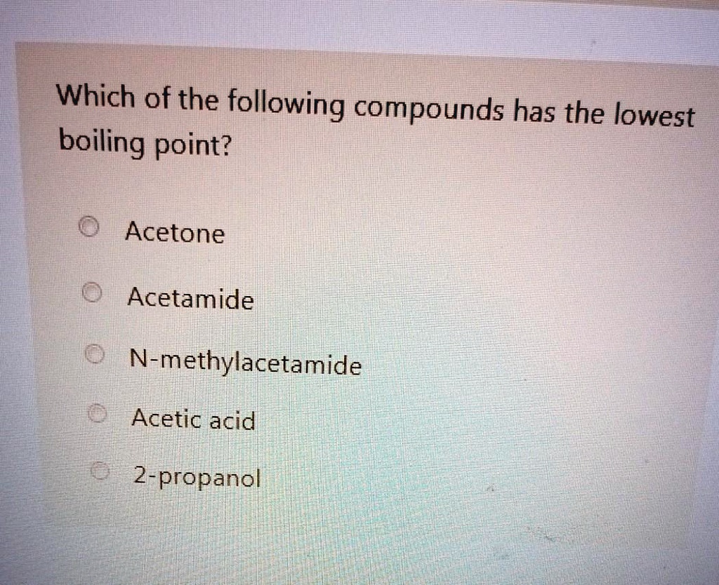 which of the following compounds has the lowest boiling point acetone ...
