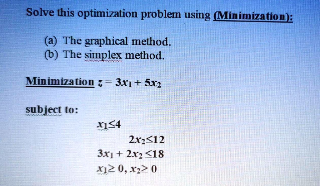 solve this optimization problem using mmiimization a the graphical method the simplex method ...
