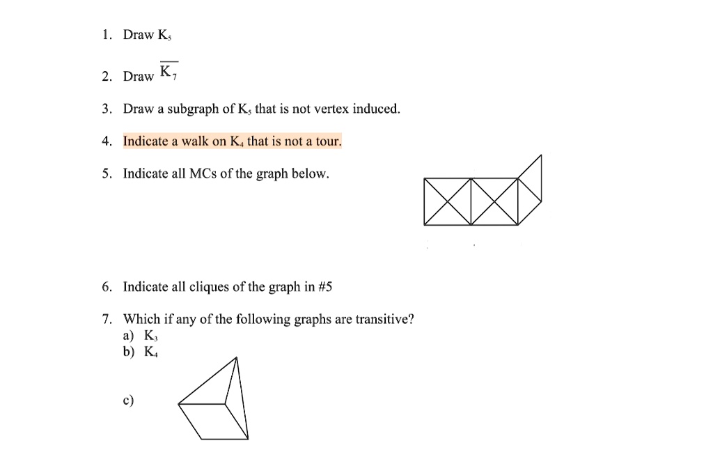 SOLVED: 1. Draw K5 2. Draw 3. Draw a subgraph of K5 that is not vertex induced. 4. Indicate a ...