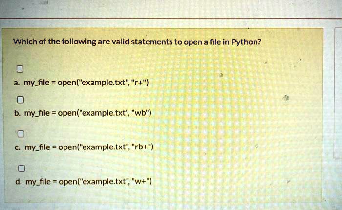 Which of the following are valid statements to open a file in Python? a. myfile = open("example ...