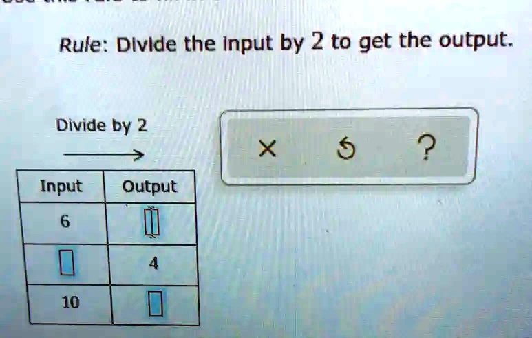 Solved Rule Dlvlde The Input By 2 To Get The Output Divide By 2 Input Output 10