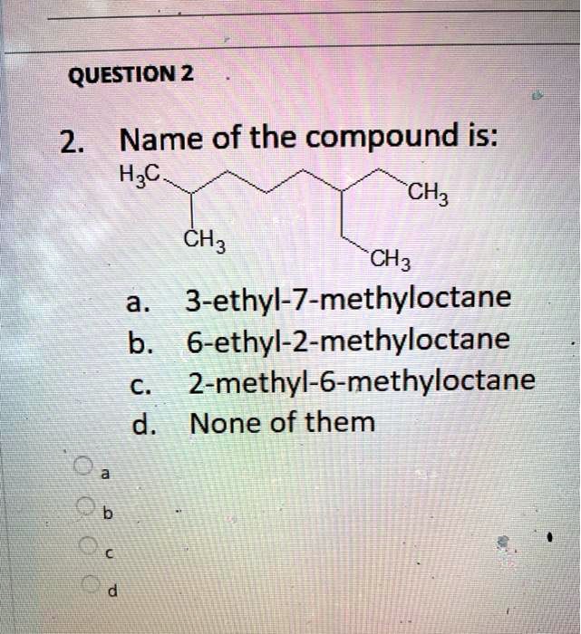 SOLVED: Name of the compound is: H3C CH3 CH3 CH3 a; 3-ethyl-7-methyloctane b 6-ethyl-2 ...