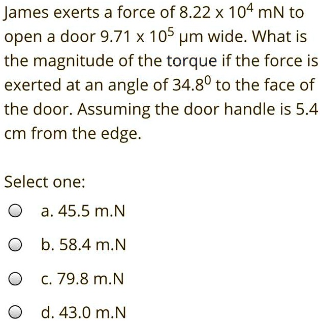 james exerts a force of 822 x 104 mn to open a door 971 x 105 pm wide ...