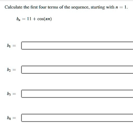 Calculate the first four terms of the sequence, starting with n = 1. bn = 11 + cos(π n) b1 = b2 ...