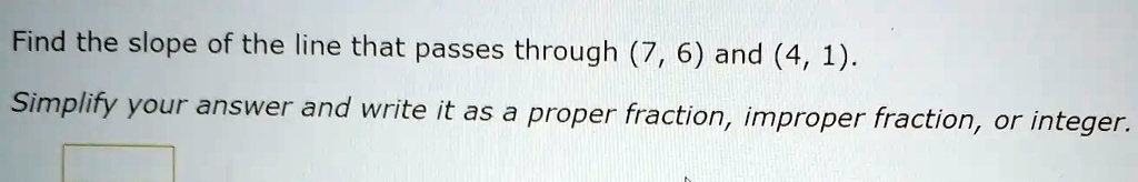 SOLVED: Find the slope of the line that passes through (7, 6) and (4,1). Simplify your answer ...