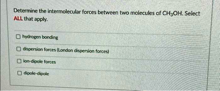Determine the intermolecular forces between two molecules of CH3OH ...