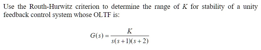 SOLVED: Use the Routh-Hurwitz criterion to determine the range of K for stability of a unity ...