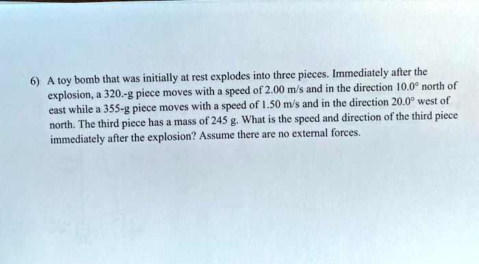 SOLVED: A toy bomb that was initially at rest explodes into three pieces Immediately after the ...