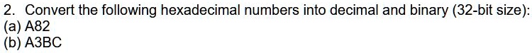 2. Convert the following hexadecimal numbers into decimal and binary (32-bit size): (a) A82 (b) A3BC