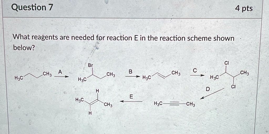 SOLVED: 'Question 7 4 pts What reagents are needed for reaction E in the reaction scheme shown ...